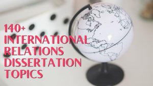 140+ International Relations Dissertation Topics To Succeed